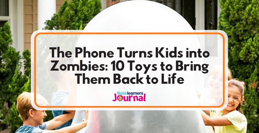 The Phone Turns Kids into Zombies: 10 Toys to Bring Them Back to Life ...